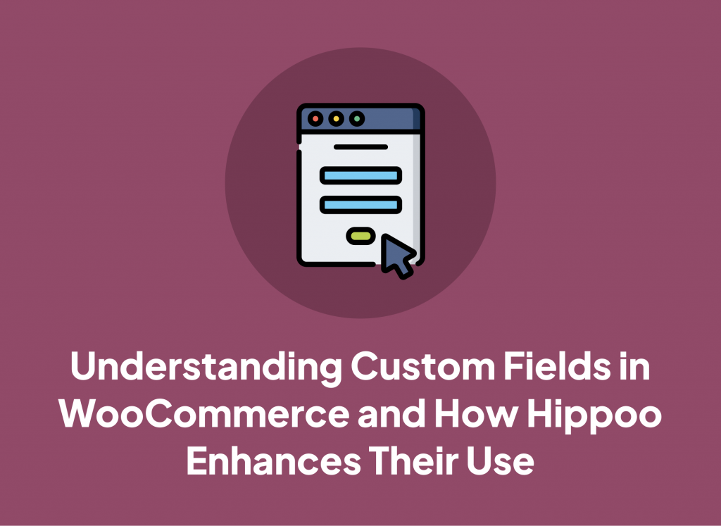 Understanding Custom Fields in WooCommerce and How Hippoo Enhances Their Use | Hippoo ...